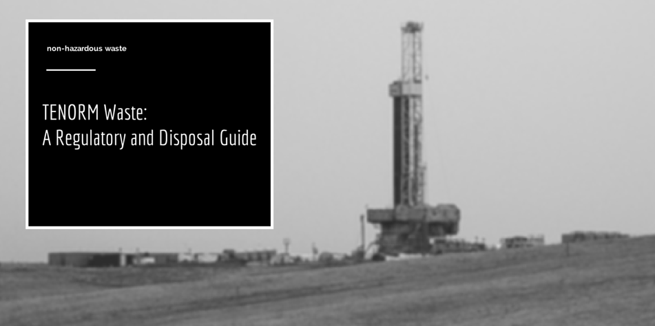 TENORM Waste: A Regulatory and Disposal Guide